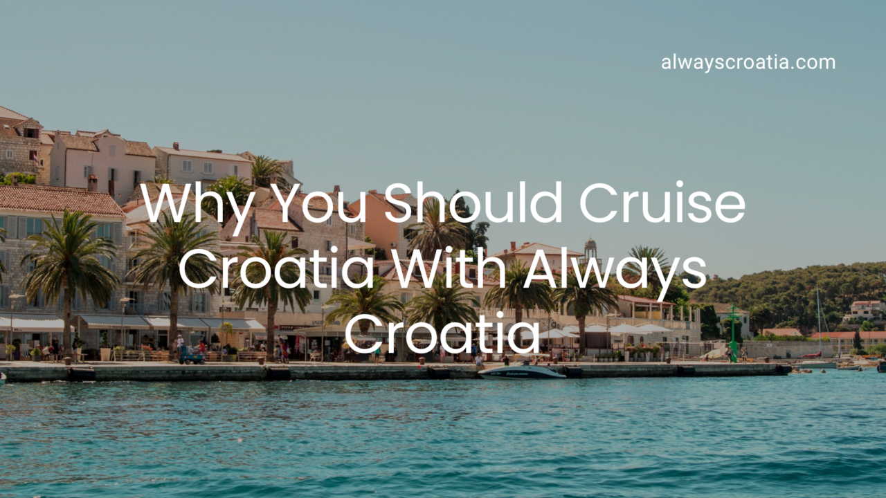 Why You Should Cruise Croatia With Always Croatia
